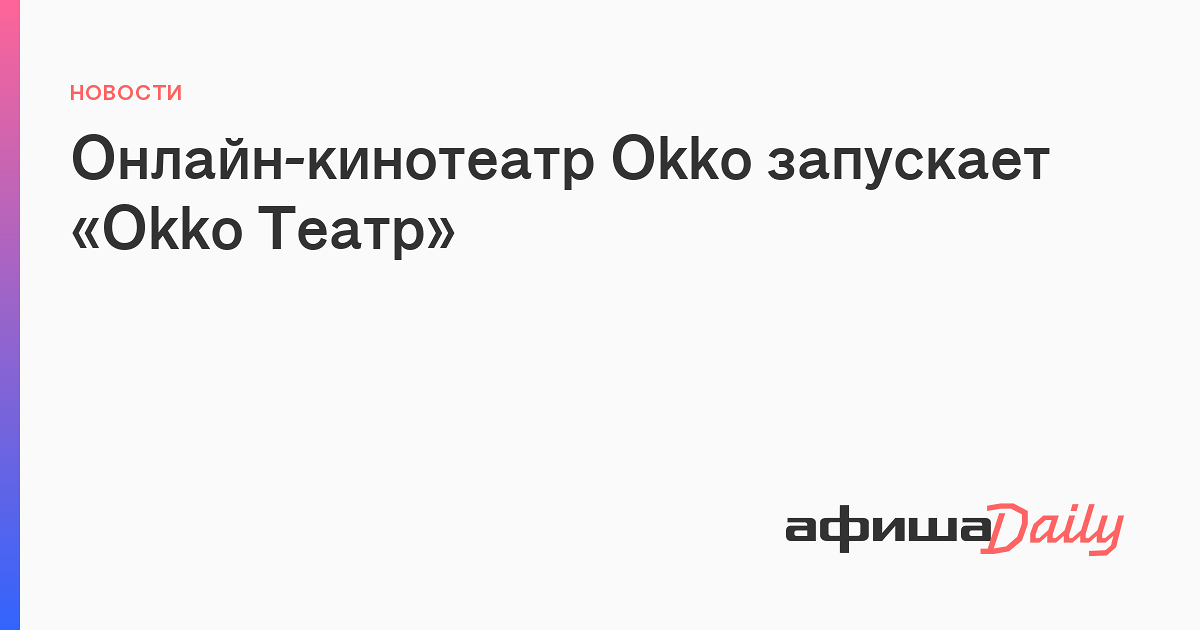 Онлайн-кинотеатр Okko запускает «Okko Театр» - Афиша Daily